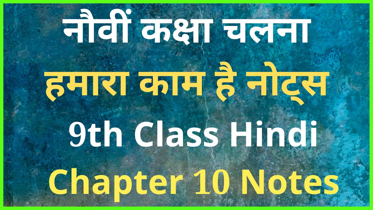 नौवीं कक्षा चलना हमारा काम है हिंदी नोट्स | 9th Standard Hindi Chapter 10